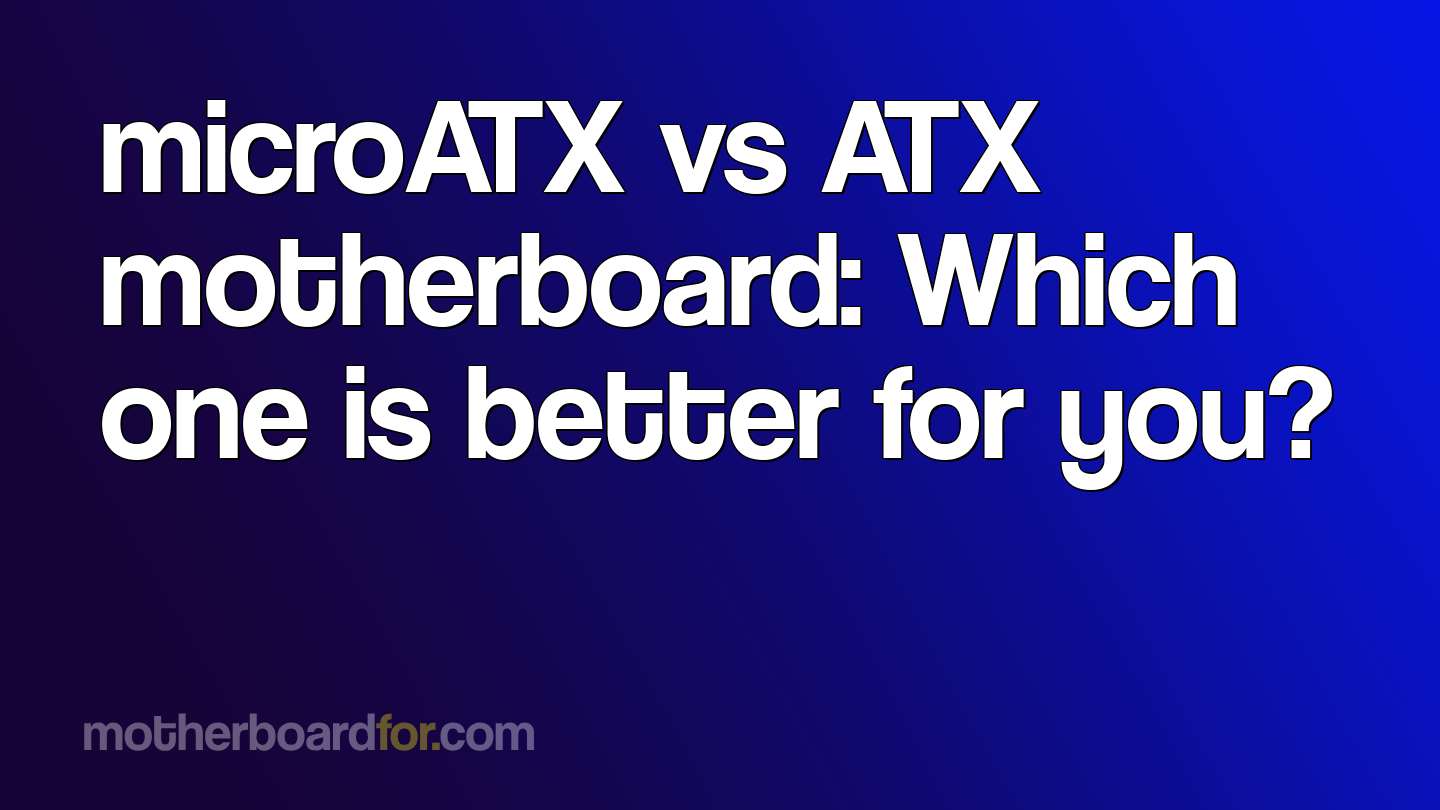 microATX vs ATX motherboard: Which one is better for you?